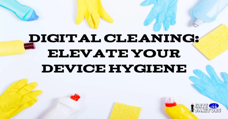Digital Cleaning: Elevate Your Device Hygiene - Elite Janitors